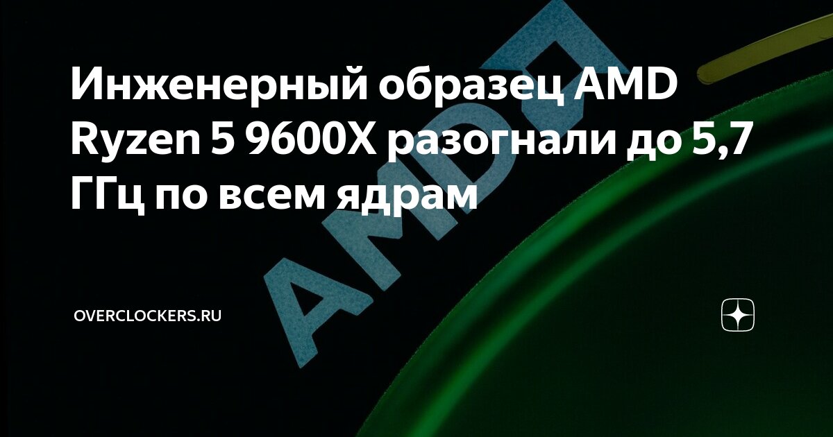 Инженерный образец AMD Ryzen 5 9600X разогнали до 5,7 ГГц по всем ядрам | OVERCLOCKERS.RU | Дзен