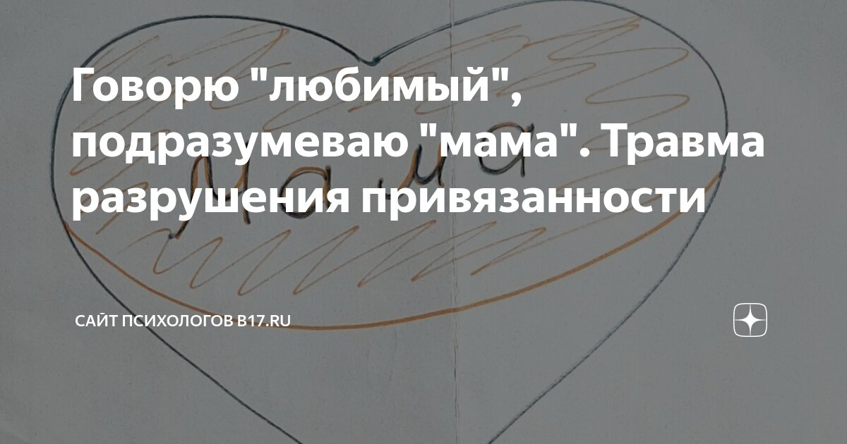Говорю "любимый", подразумеваю "мама". Травма разрушения привязанности ...