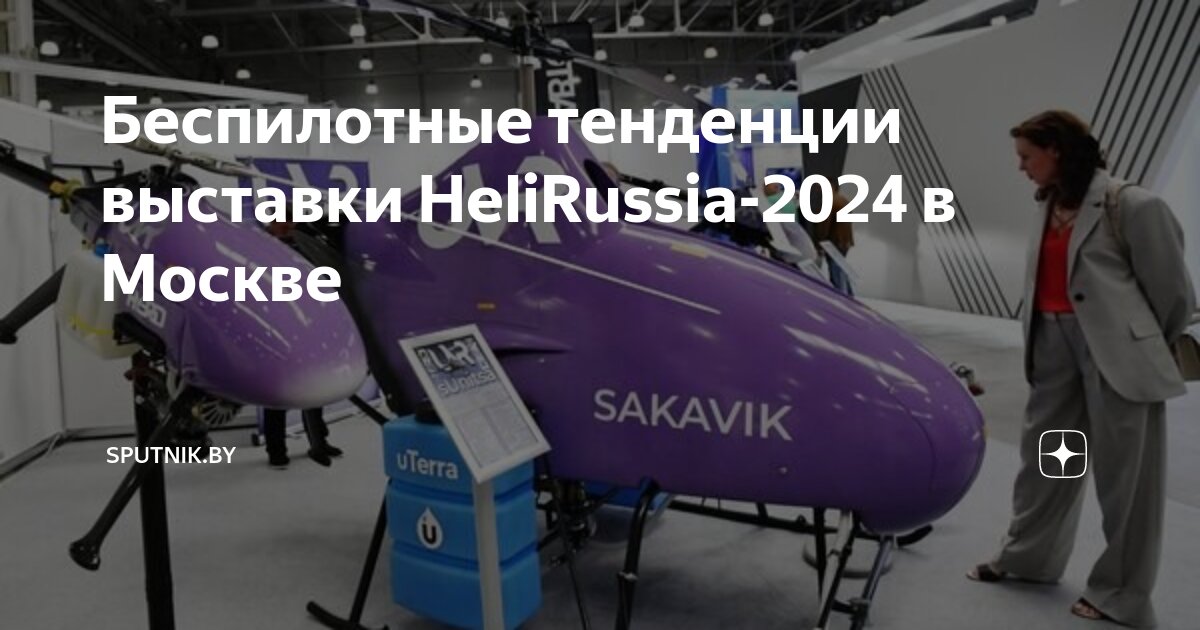 Беспилотные тенденции выставки HeliRussia-2024 в Москве | sputnik.by | Дзен