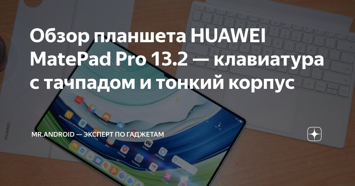 Обзор планшета HUAWEI MatePad Pro 13.2 — клавиатура с тачпадом и тонкий ...