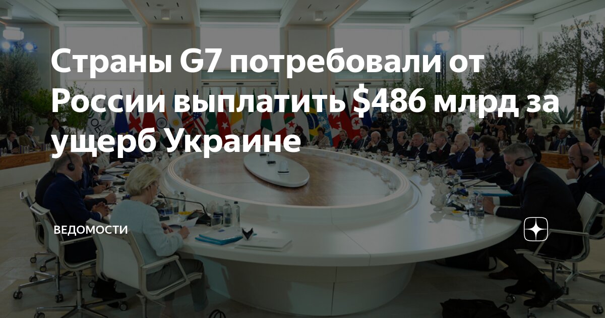Страны G7 потребовали от России выплатить $486 млрд за ущерб Украине | ВЕДОМОСТИ | Дзен
