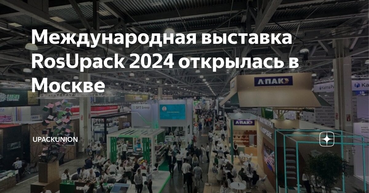 Международная выставка RosUpack 2024 открылась в Москве | UpackUnion | Дзен