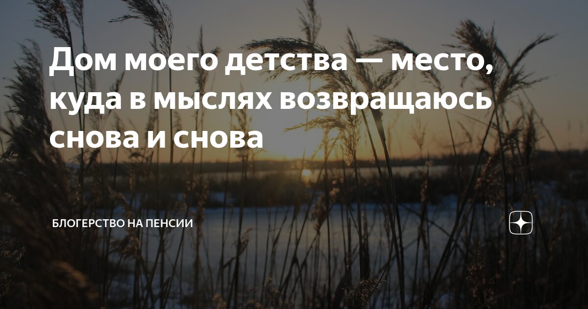 Дом моего детства — место, куда в мыслях возвращаюсь снова и снова ...