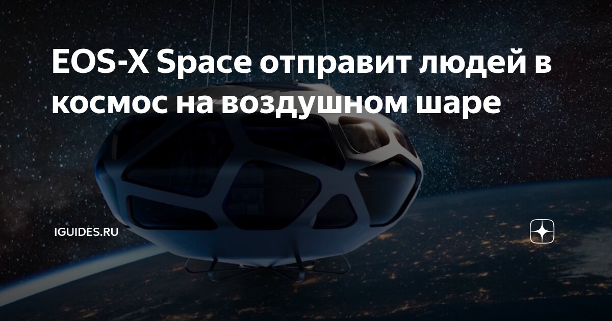 EOS-X Space отправит людей в космос на воздушном шаре | iGuides.ru | Дзен