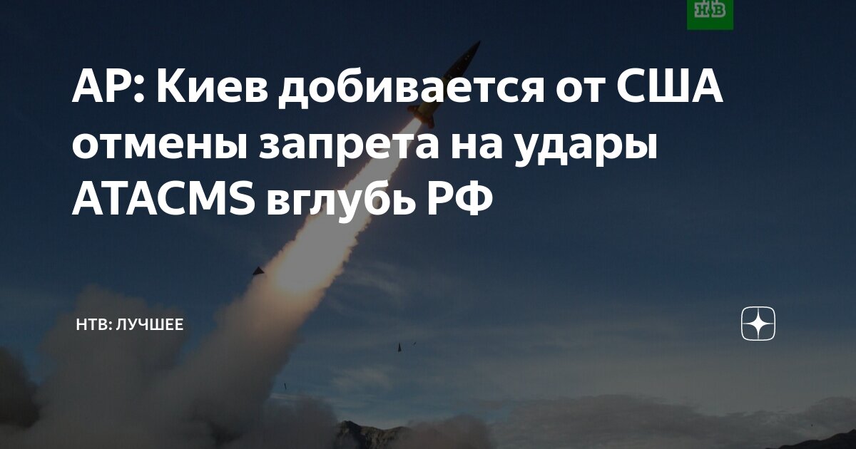 AP: Киев добивается от США отмены запрета на удары ATACMS вглубь РФ | НТВ: лучшее | Дзен