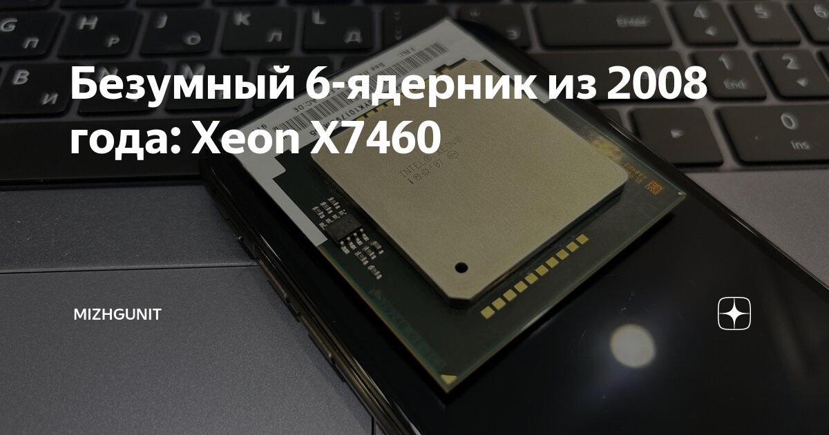 Безумный 6-ядерник из 2008 года: Xeon X7460 | Mizhgunit | Дзен
