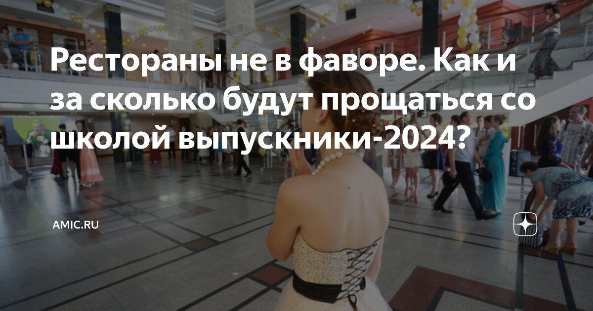 Рестораны не в фаворе. Как и за сколько будут прощаться со школой выпускники-2024? | amic.ru | Дзен