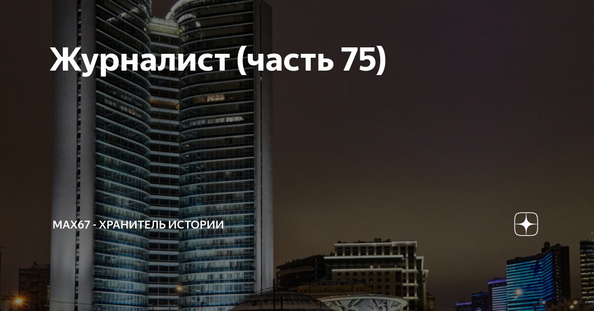 Журналист (часть 75) | MAX67 - Хранитель Истории | Дзен