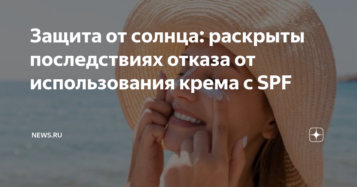 Защита от солнца: раскрыты последствиях отказа от использования крема с SPF | NEWS.ru | Дзен