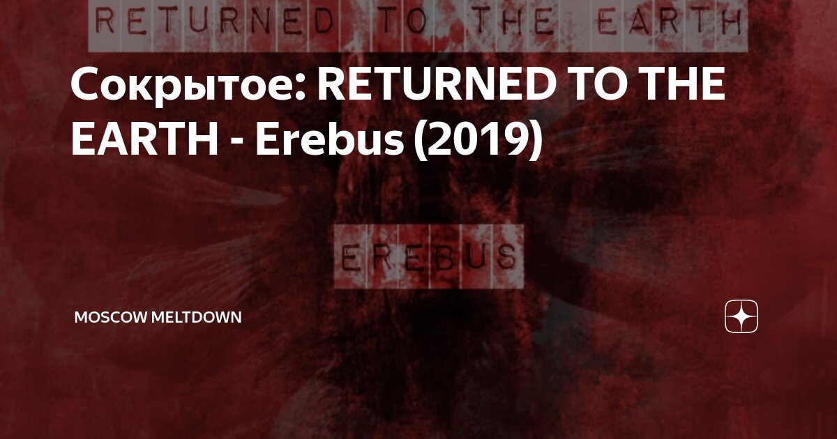 Сокрытое: RETURNED TO THE EARTH - Erebus (2019) | Moscow Meltdown | Дзен