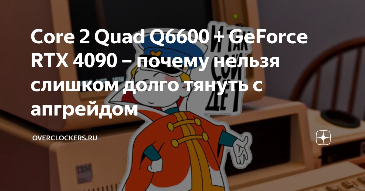 Core 2 Quad Q6600 + GeForce RTX 4090 – почему нельзя слишком долго тянуть с апгрейдом ...