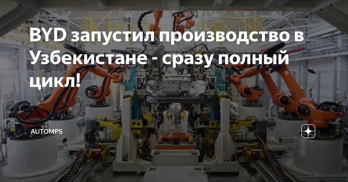 BYD запустил производство в Узбекистане - сразу полный цикл! | AUTOMPS | Дзен