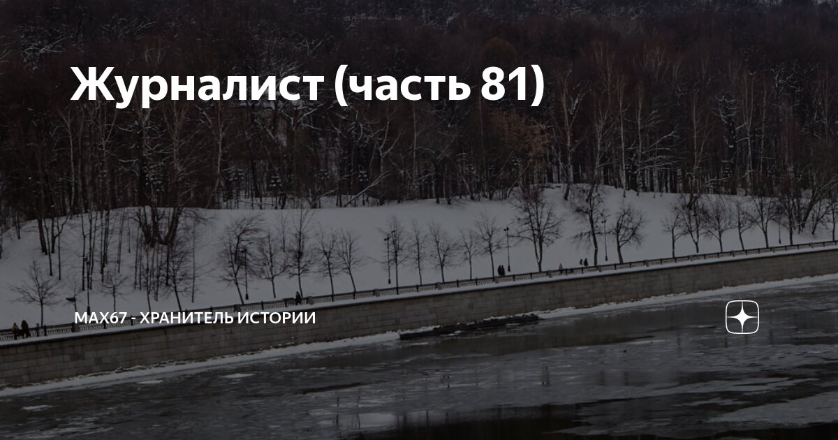 Журналист (часть 81) | MAX67 - Хранитель Истории | Дзен