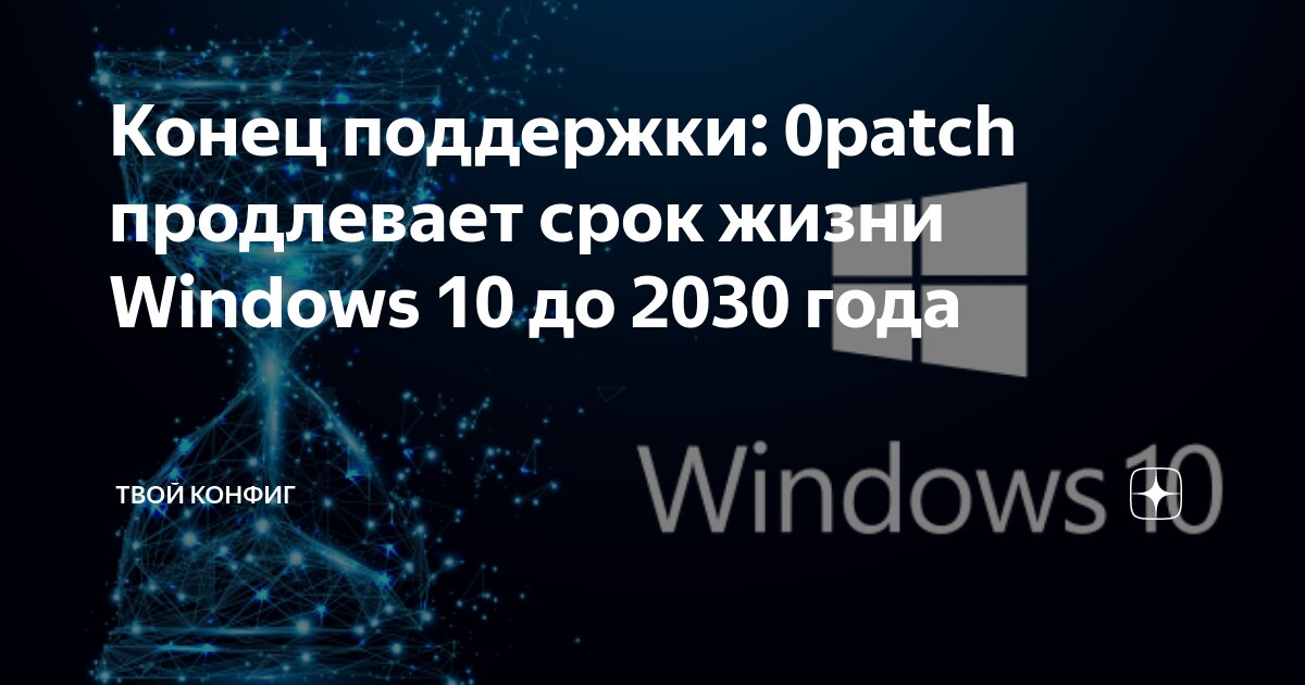 Конец поддержки: 0patch продлевает срок жизни Windows 10 до 2030 года | Твой конфиг | Дзен