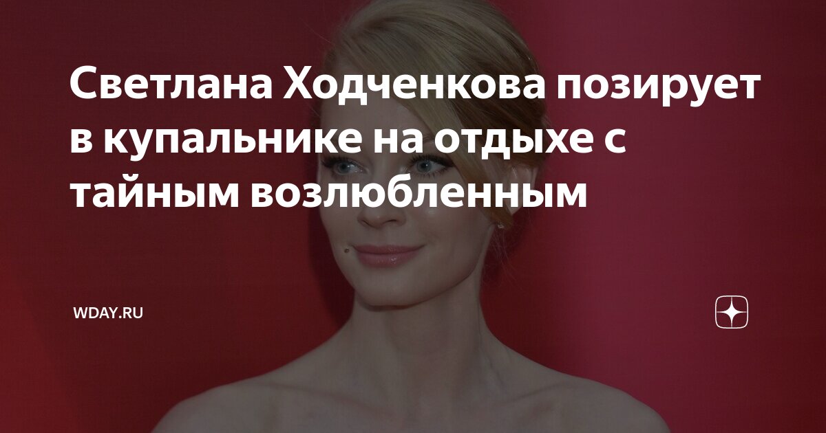 Светлана Ходченкова позирует в купальнике на отдыхе с тайным возлюбленным | Wday.ru | Дзен