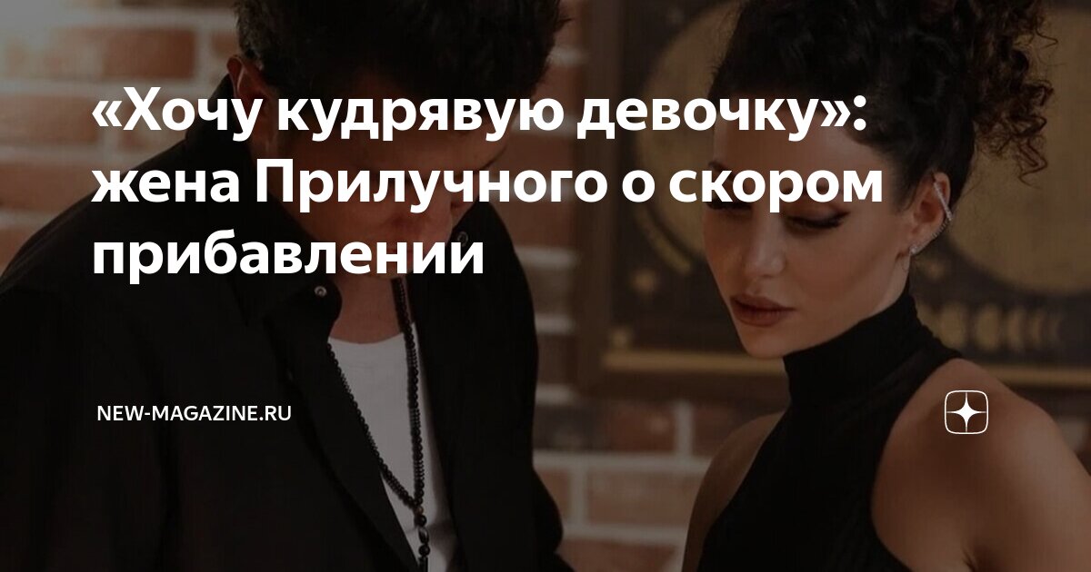 «Хочу кудрявую девочку»: жена Прилучного о скором прибавлении | New-magazine.ru | Дзен