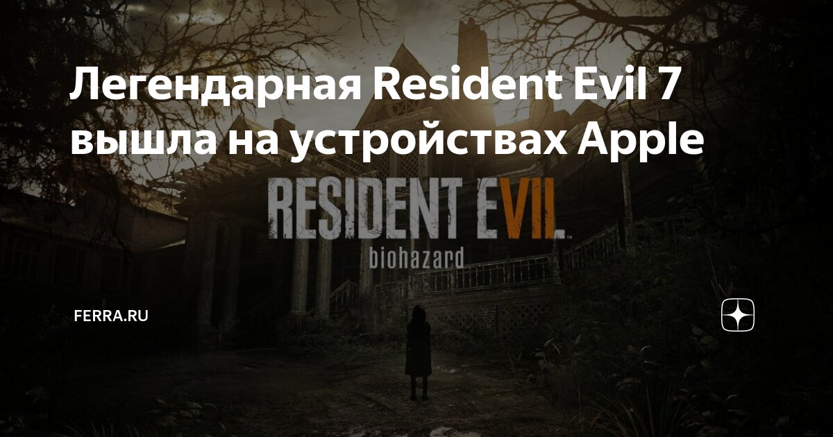 Легендарная Resident Evil 7 вышла на устройствах Apple | Ferra.ru | Дзен