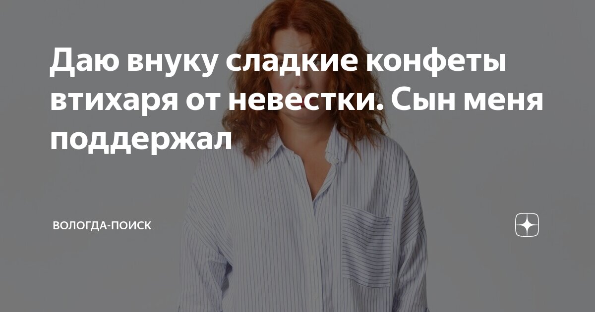 Даю внуку сладкие конфеты втихаря от невестки. Сын меня поддержал ...