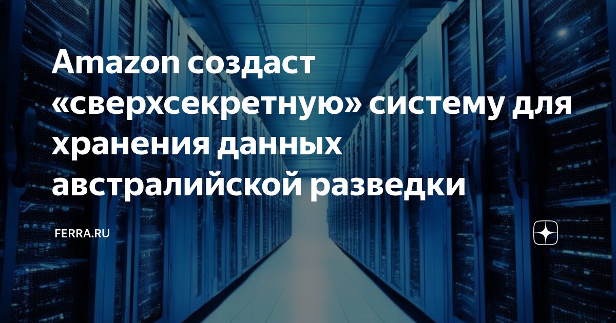 Amazon создаст «сверхсекретную» систему для хранения данных австралийской разведки | Ferra.ru | Дзен
