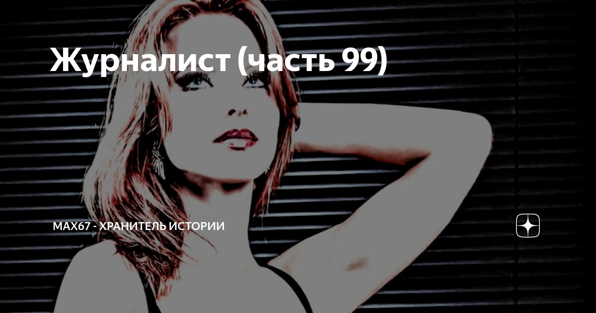 Журналист (часть 99) | MAX67 - Хранитель Истории | Дзен