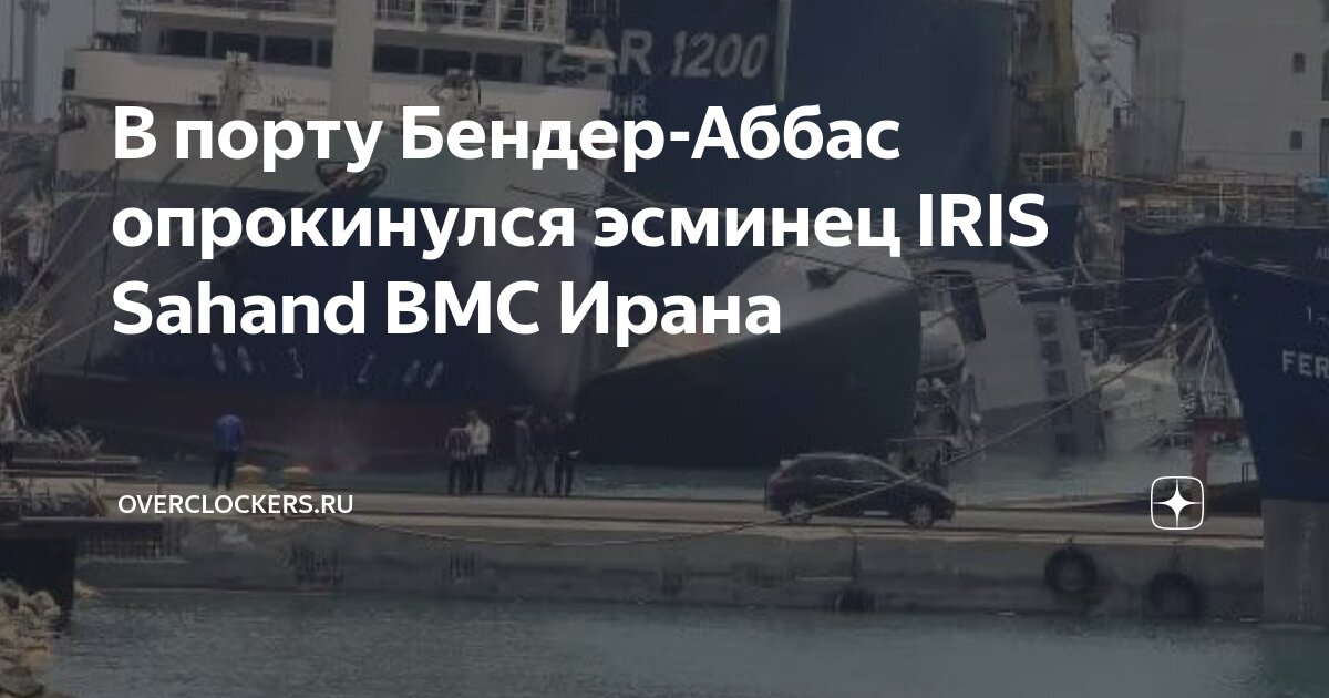 В порту Бендер-Аббас опрокинулся эсминец IRIS Sahand ВМС Ирана ...
