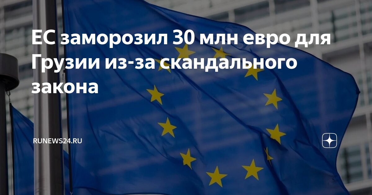 ЕС заморозил 30 млн евро для Грузии из-за скандального закона | RuNews24.ru | Дзен