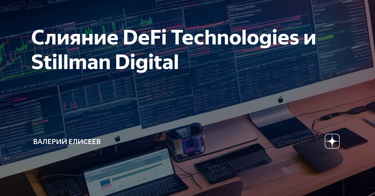 Слияние DeFi Technologies и Stillman Digital | Валерий Елисеев | Дзен