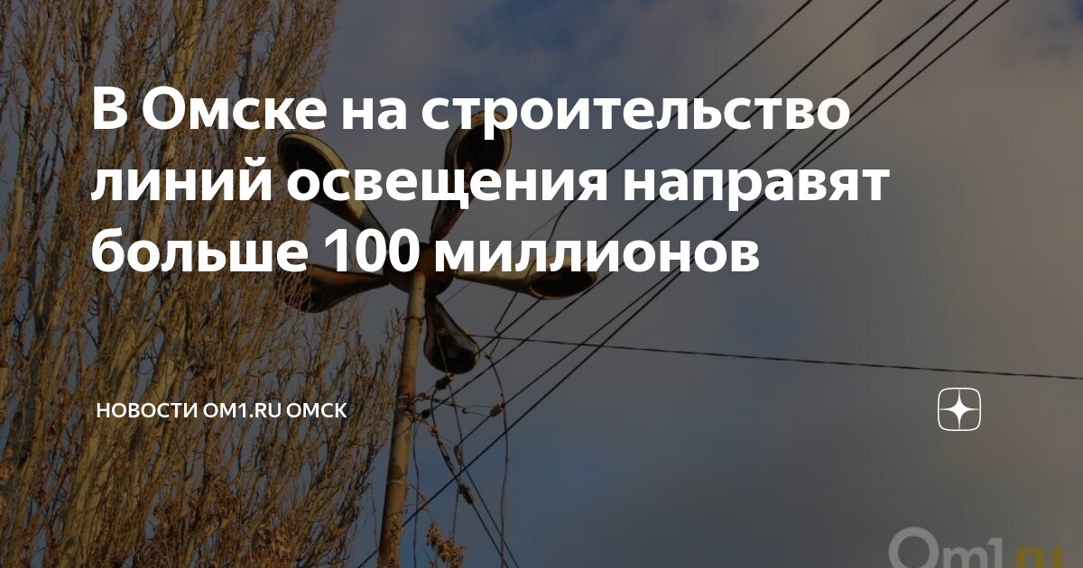 В Омске на строительство линий освещения направят больше 100 миллионов | Новости Om1.ru Омск | Дзен