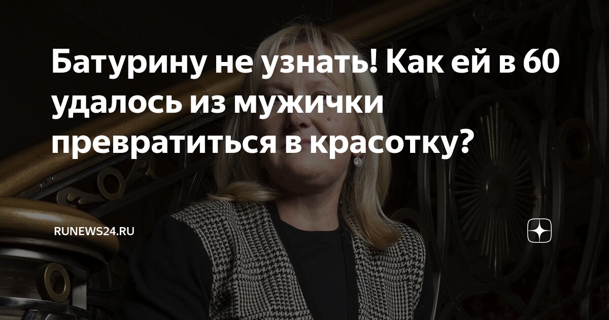 Батурину не узнать! Как ей в 60 удалось из мужички превратиться в красотку? | RuNews24.ru | Дзен
