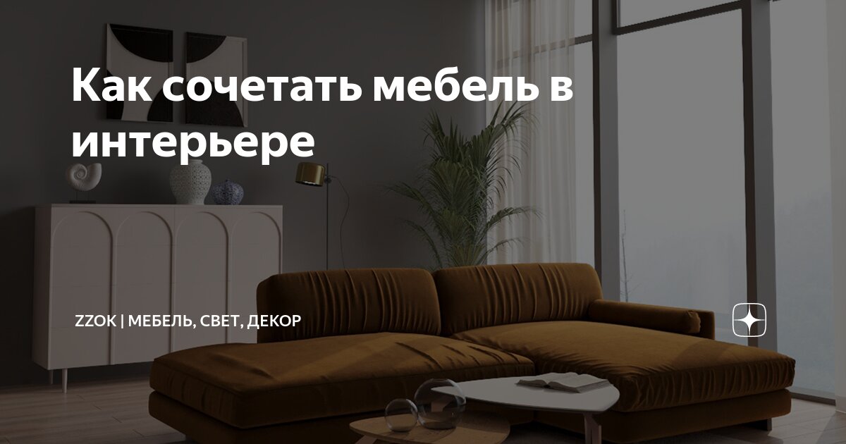 Как сочетать мебель в интерьере Zzok мебель свет декор Дзен
