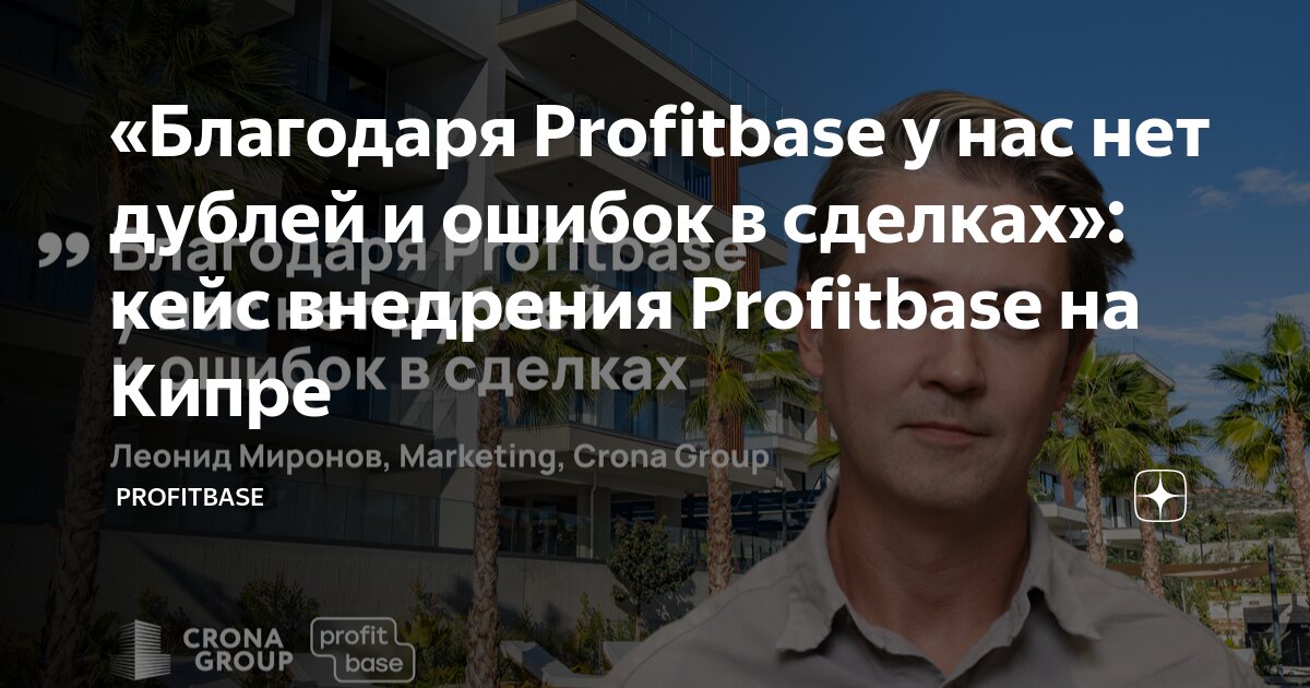 «Благодаря Profitbase у нас нет дублей и ошибок в сделках»: кейс внедрения Profitbase на Кипре ...