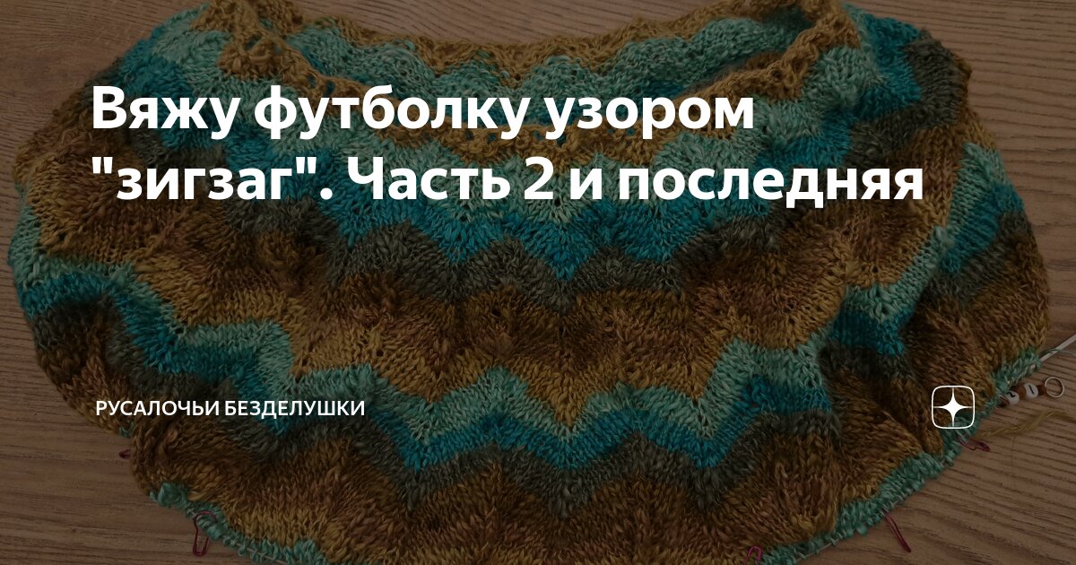 Вяжу футболку узором "зигзаг". Часть 2 и последняя | Русалочьи ...