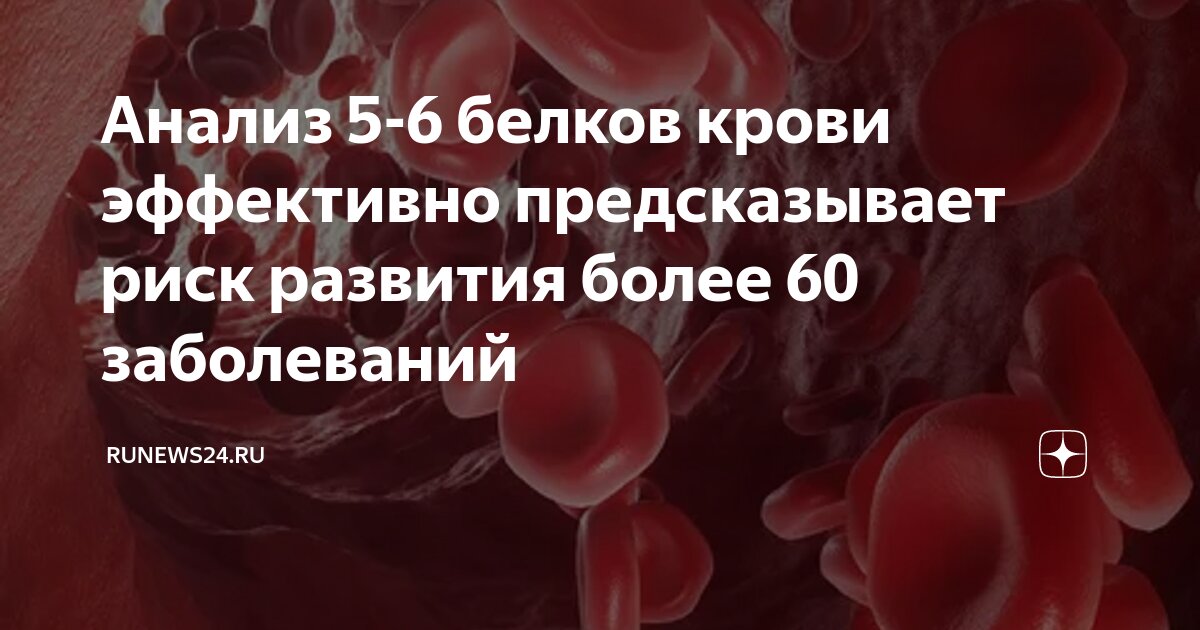Анализ 5-6 белков крови эффективно предсказывает риск развития более 60 заболеваний | RuNews24 ...