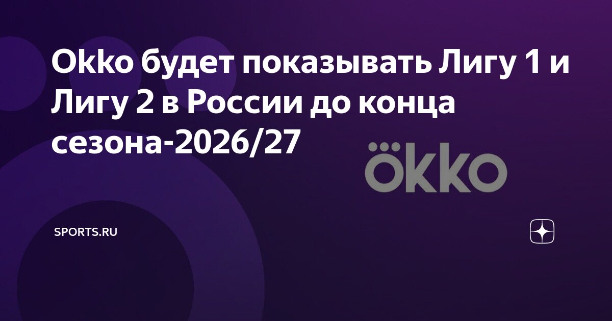 Okko будет показывать Лигу 1 и Лигу 2 в России до конца сезона-2026/27 | Sports.ru | Дзен