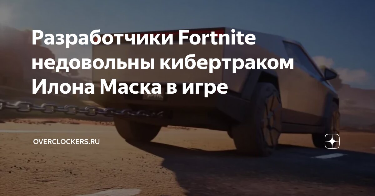 Разработчики Fortnite недовольны кибертраком Илона Маска в игре | OVERCLOCKERS.RU | Дзен