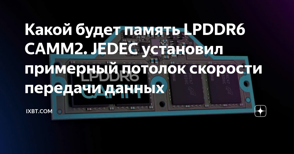 Какой будет память LPDDR6 CAMM2. JEDEC установил примерный потолок скорости передачи данных ...