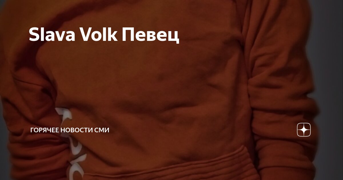 Slava Volk Певец | ГОРЯЧЕЕ НОВОСТИ СМИ | Дзен