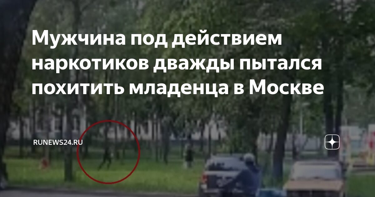 Мужчина под действием наркотиков дважды пытался похитить младенца в Москве | RuNews24.ru | Дзен