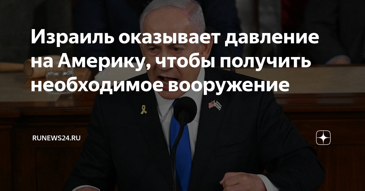 Израиль оказывает давление на Америку, чтобы получить необходимое вооружение | RuNews24.ru | Дзен