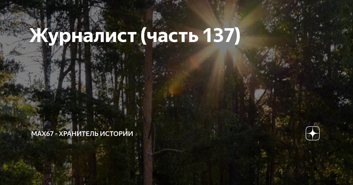 Журналист (часть 137) | MAX67 - Хранитель Истории | Дзен