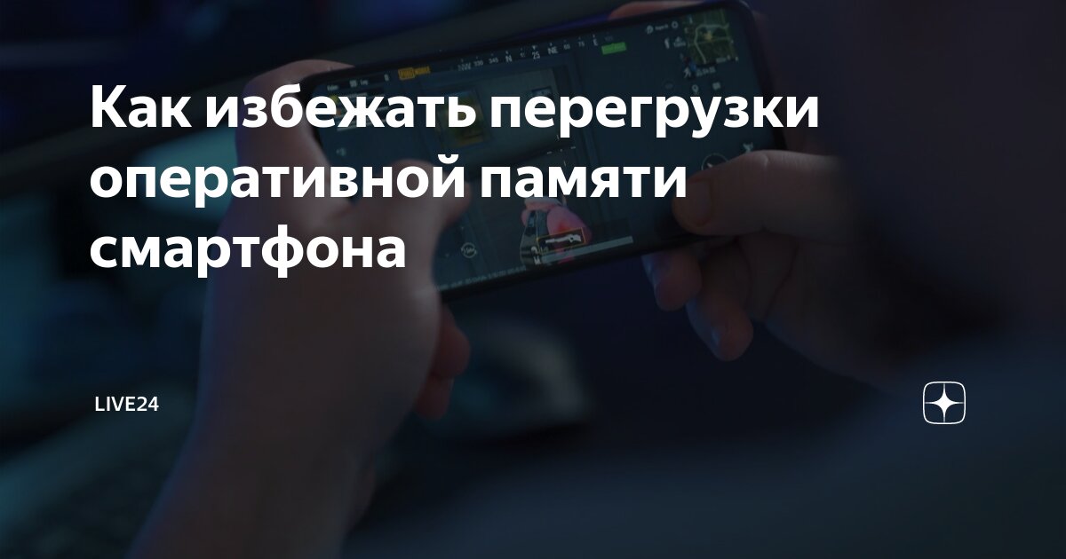 Как избежать перегрузки оперативной памяти смартфона | LIVE24 | Дзен