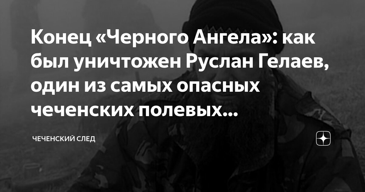 Конец «Черного Ангела»: как был уничтожен Руслан Гелаев, один из самых ...
