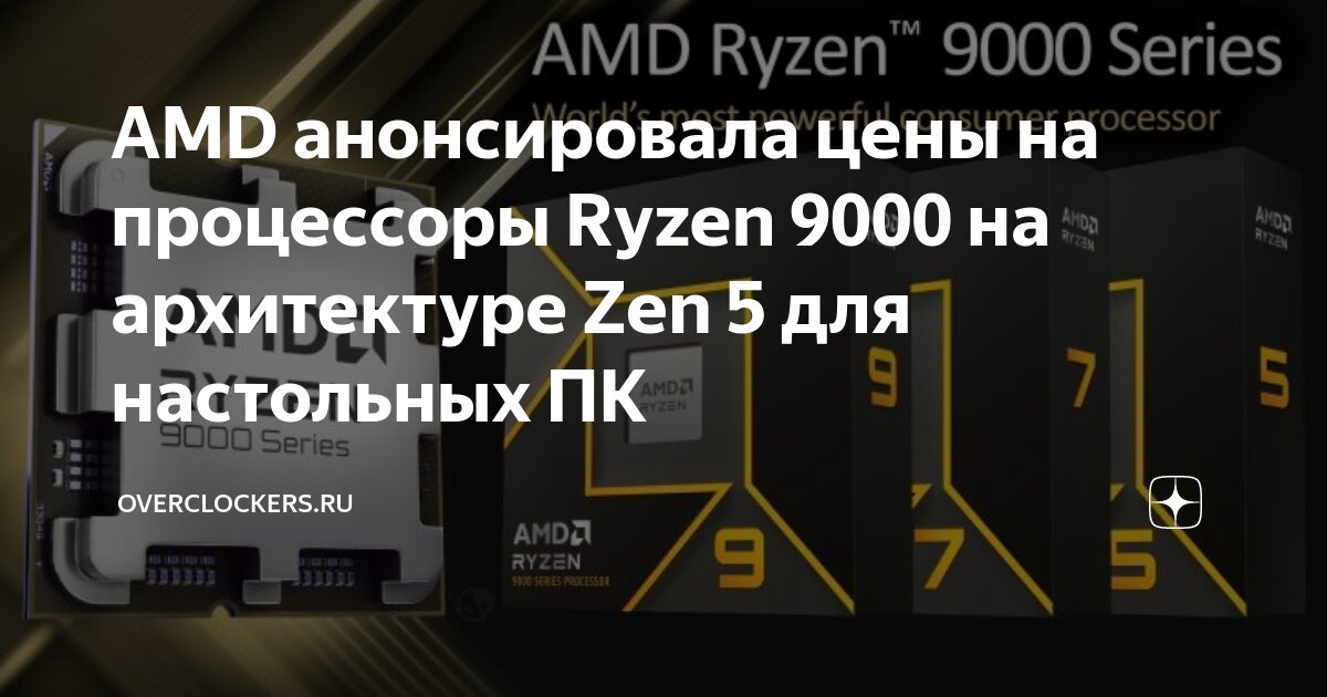 AMD анонсировала цены на процессоры Ryzen 9000 на архитектуре Zen 5 для настольных ПК ...