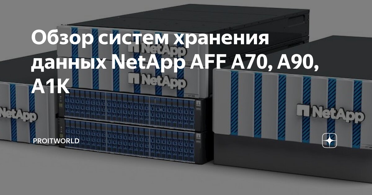 Обзор систем хранения данных NetApp AFF A70, A90, A1K | ProITWorld | Дзен