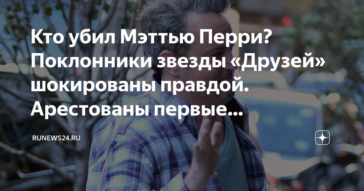 Кто убил Мэттью Перри Поклонники звезды «Друзей шокированы правдой