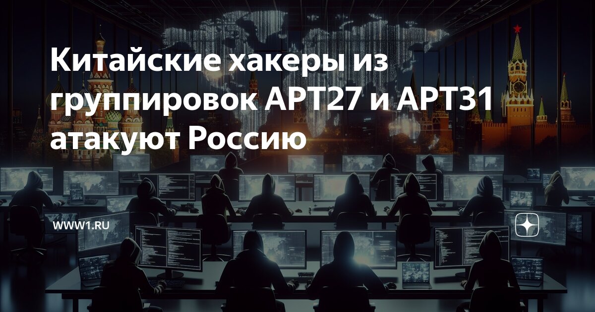 Китайские хакеры из группировок APT27 и APT31 атакуют Россию | www1.ru | Дзен