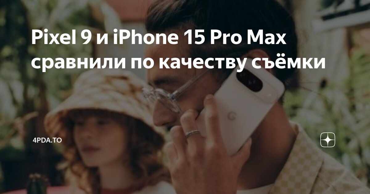 Pixel 9 и iPhone 15 Pro Max сравнили по качеству съёмки | 4pda.to | Дзен