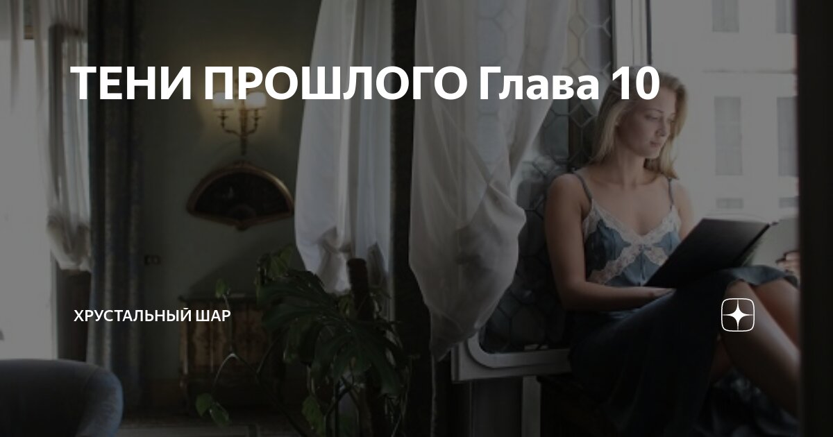 ТЕНИ ПРОШЛОГО Глава 10 | ХРУСТАЛЬНЫЙ ШАР | Дзен