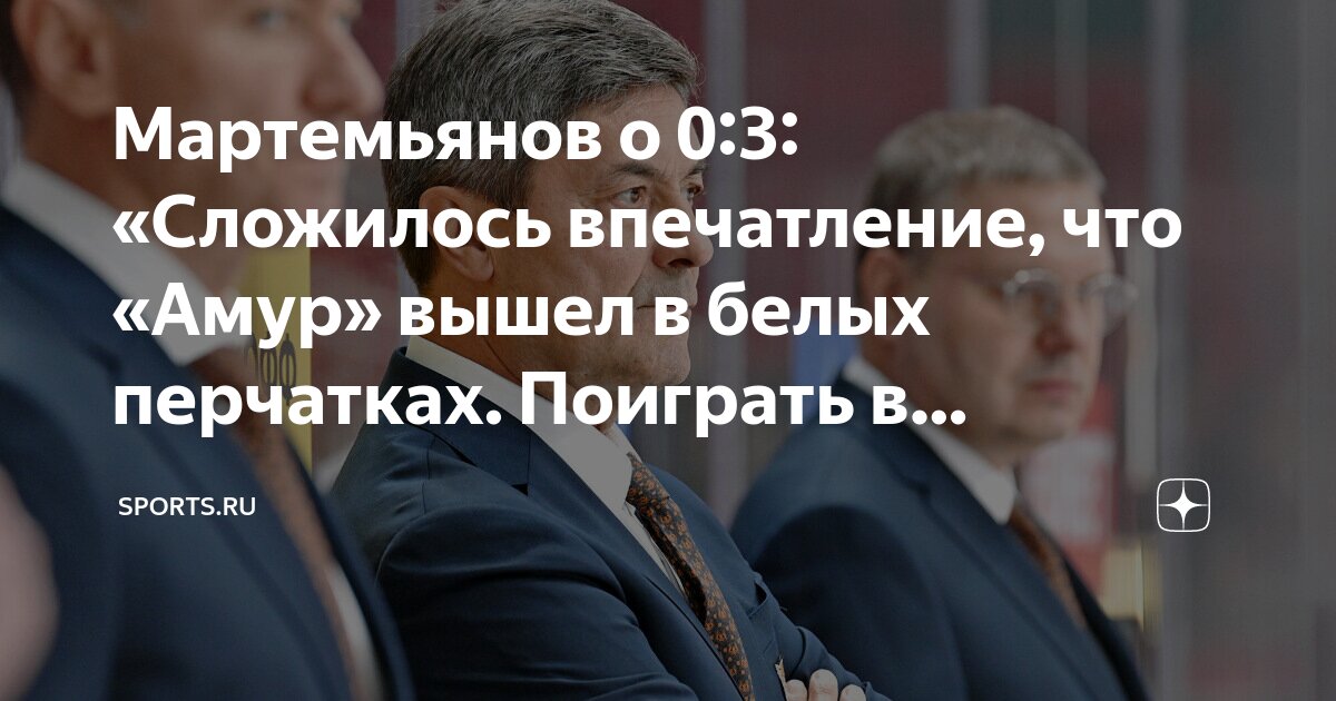 Мартемьянов о 03 Сложилось впечатление что Амур вышел в белых перчатках Поиграть в