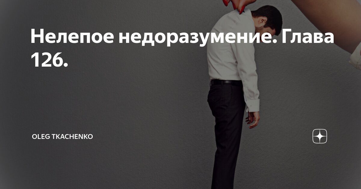 Нелепое недоразумение. Глава 126. | Oleg Tkachenko | Дзен